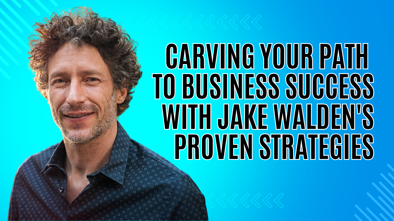 Carving Your Path to Business Success with Jake Walden’s Proven Strategies